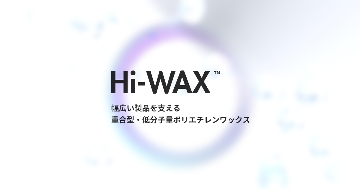 Hi-WAX™ - 三井化学株式会社 | 适用于广泛产品的 聚合型・ 低分子量聚乙烯蜡